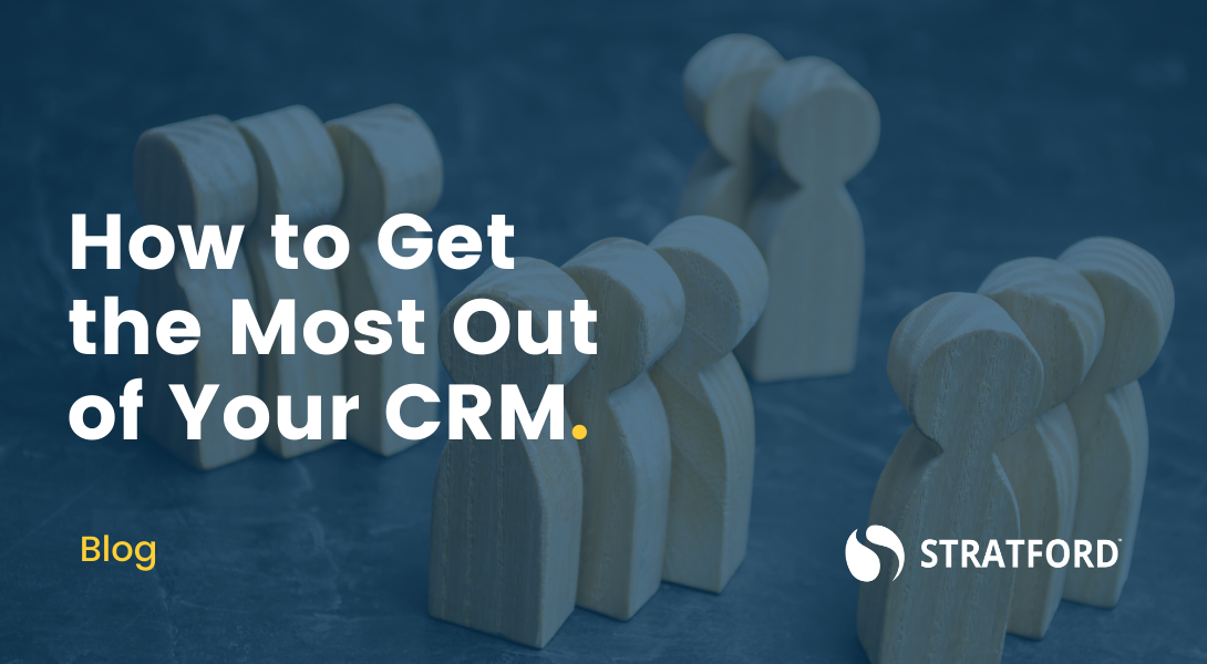 How To Get The Most Out Of Your CRM - Stratford Group Ltd.